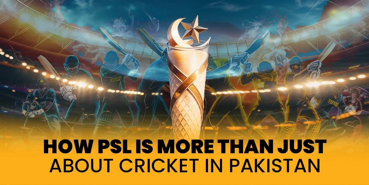 PSL’s Impact Beyond Cricket: Culture & Unity in Pakistan